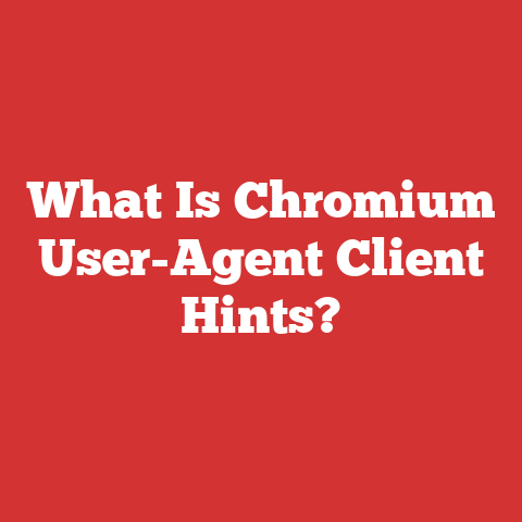 What Is Chromium User-agent Client Hints?
